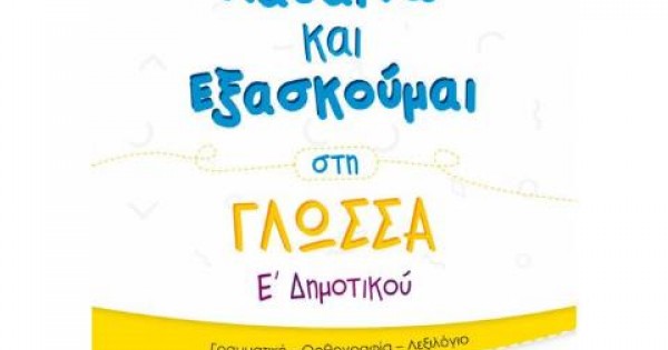 ΜΑΘΑΙΝΩ ΚΑΙ ΕΞΑΣΚΟΥΜΑΙ ΣΤΗ ΓΛΩΣΣΑ Ε΄ ΔΗΜΟΤΙΚΟΥ (ΠΡΩΤΟ ΤΕΥΧΟΣ)